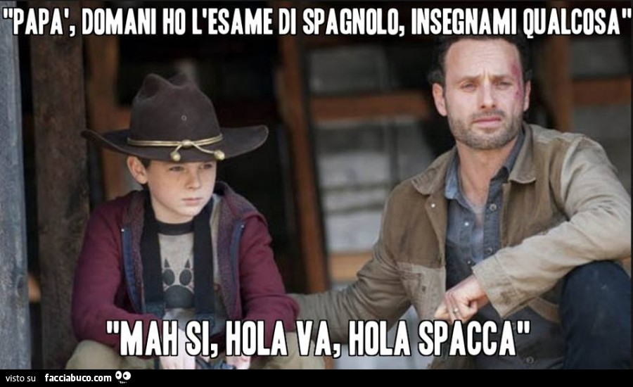 Papà domani ho l'esame di Spagnolo, insegnami qualcosa. Mah si, hola va ...