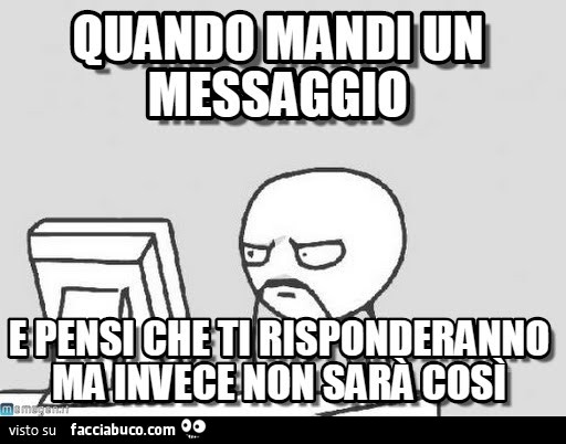 Quando mandi un messaggio e pensi che ti risponderanno ma invece non ...