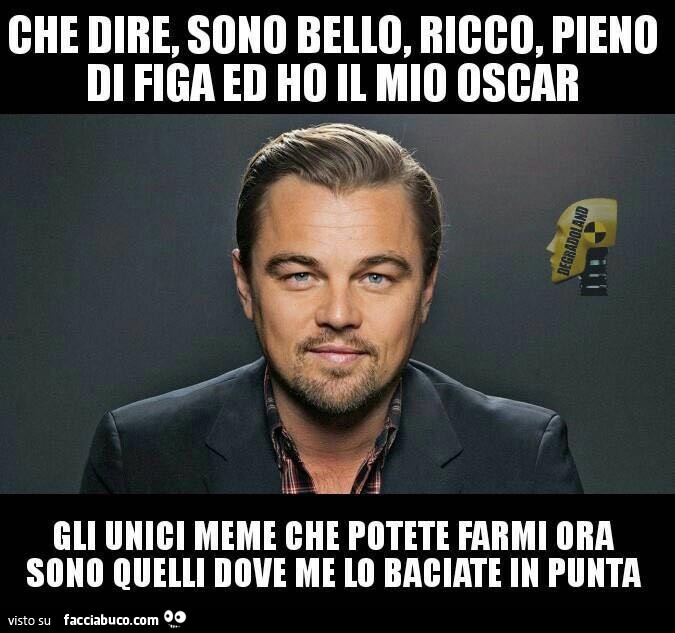Che dire, sono bello, ricco, pieno di figa ed ho il mio Oscar! Gli ...