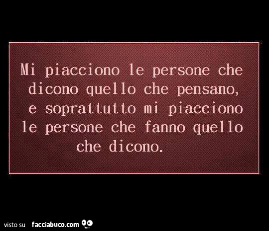 Mi piacciono le persone che dicono quello che pensano, e soprattutto mi ...