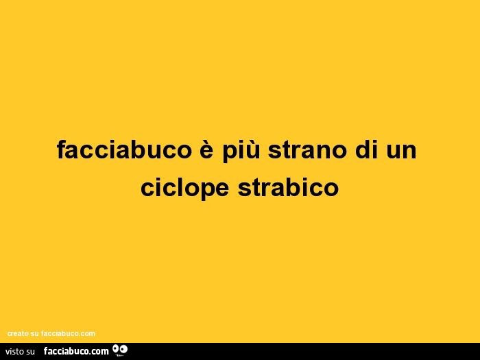 Facciabuco è più strano di un ciclope strabico - Facciabuco.com