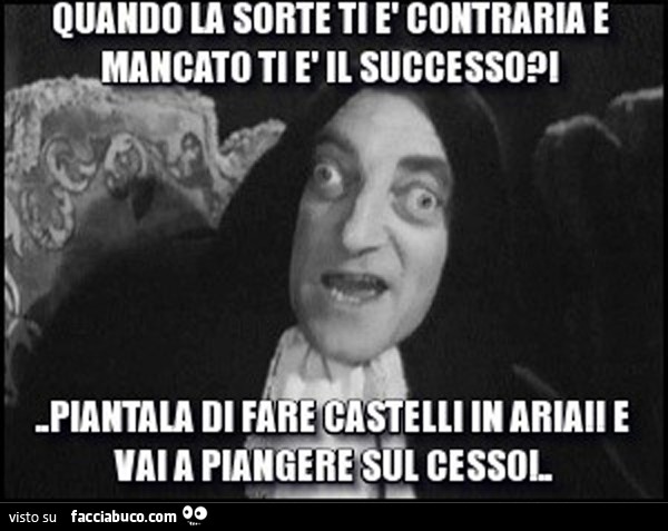 Quando la sorte ti è contraria e mancato ti è il successo? Piantala di ...
